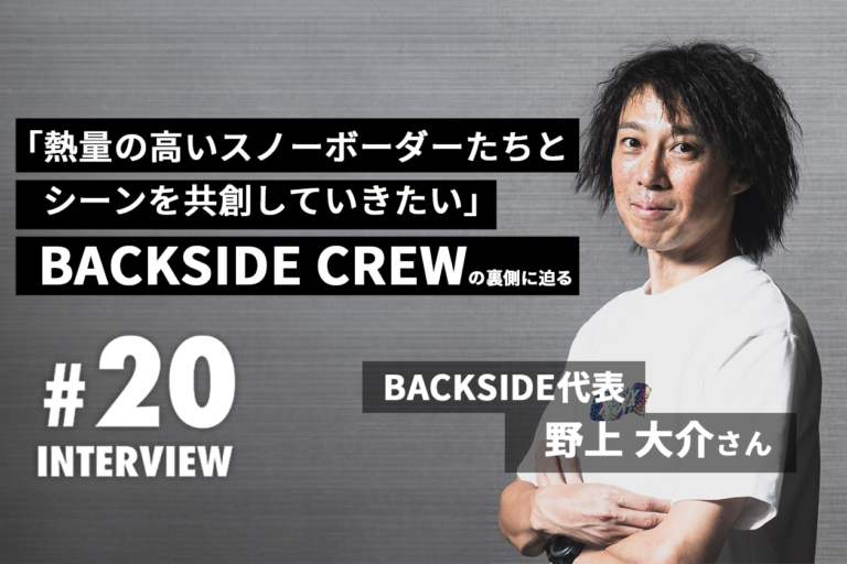 「熱量の高いスノーボーダーたちとシーンを共創していきたい」BACKSIDE CREWの裏側に迫る 丨BACKSIDE代表 野上大介さん | 241MAGAZINE